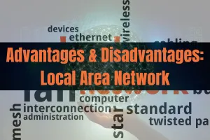 Advantages and Disadvantages of Local Area Network (LAN)